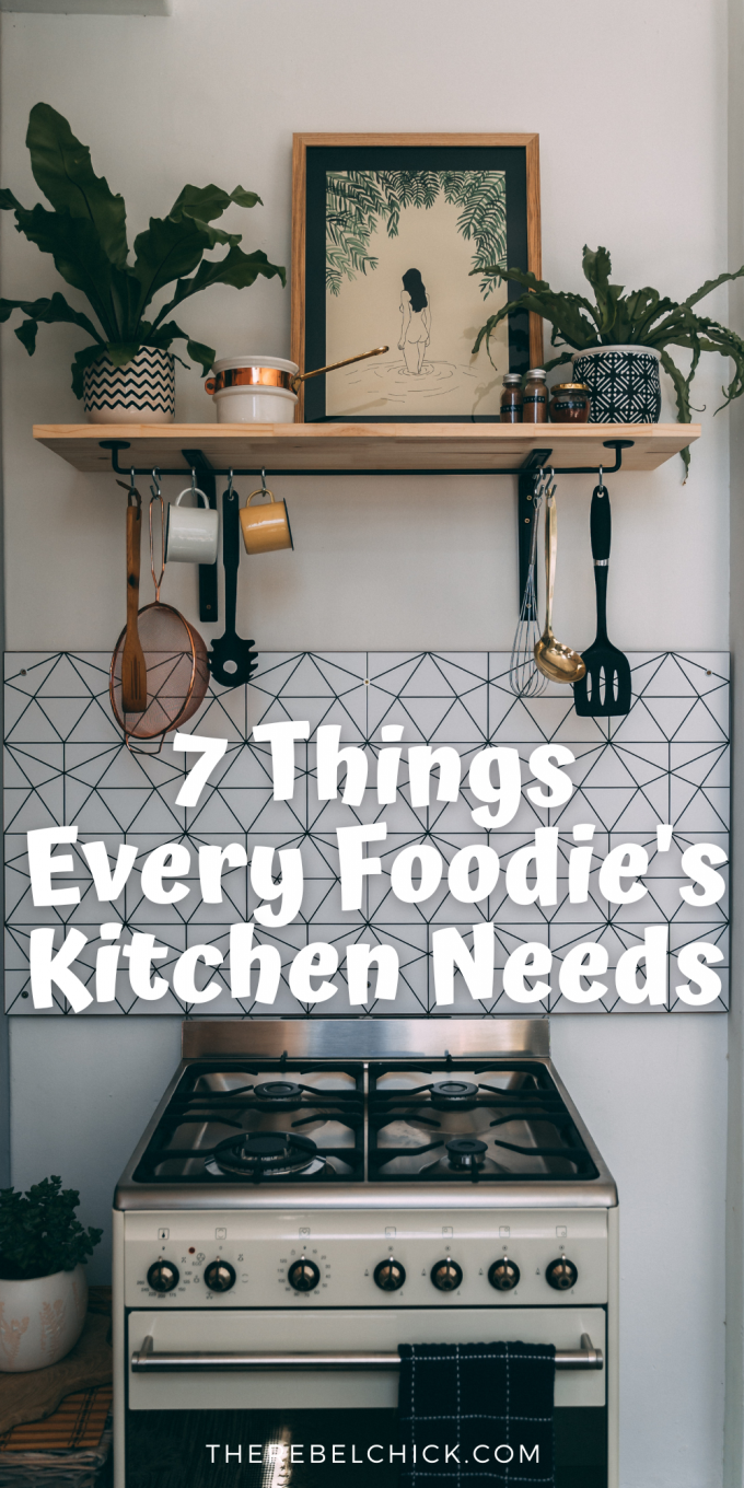 7 Things Every Foodie's Kitchen Needs - The Rebel Chick
